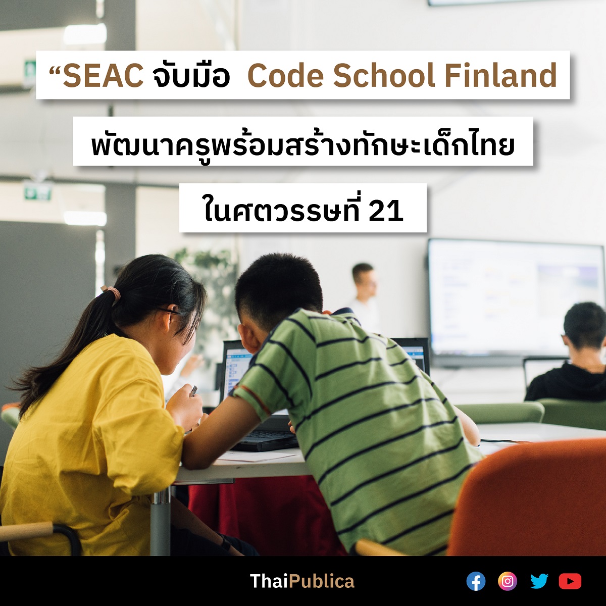 SEAC จับมือ Code School Finland พัฒนาครูพร้อมสร้างทักษะศตวรรษที่ 21 ให้เด็กไทย - ThaiPublica