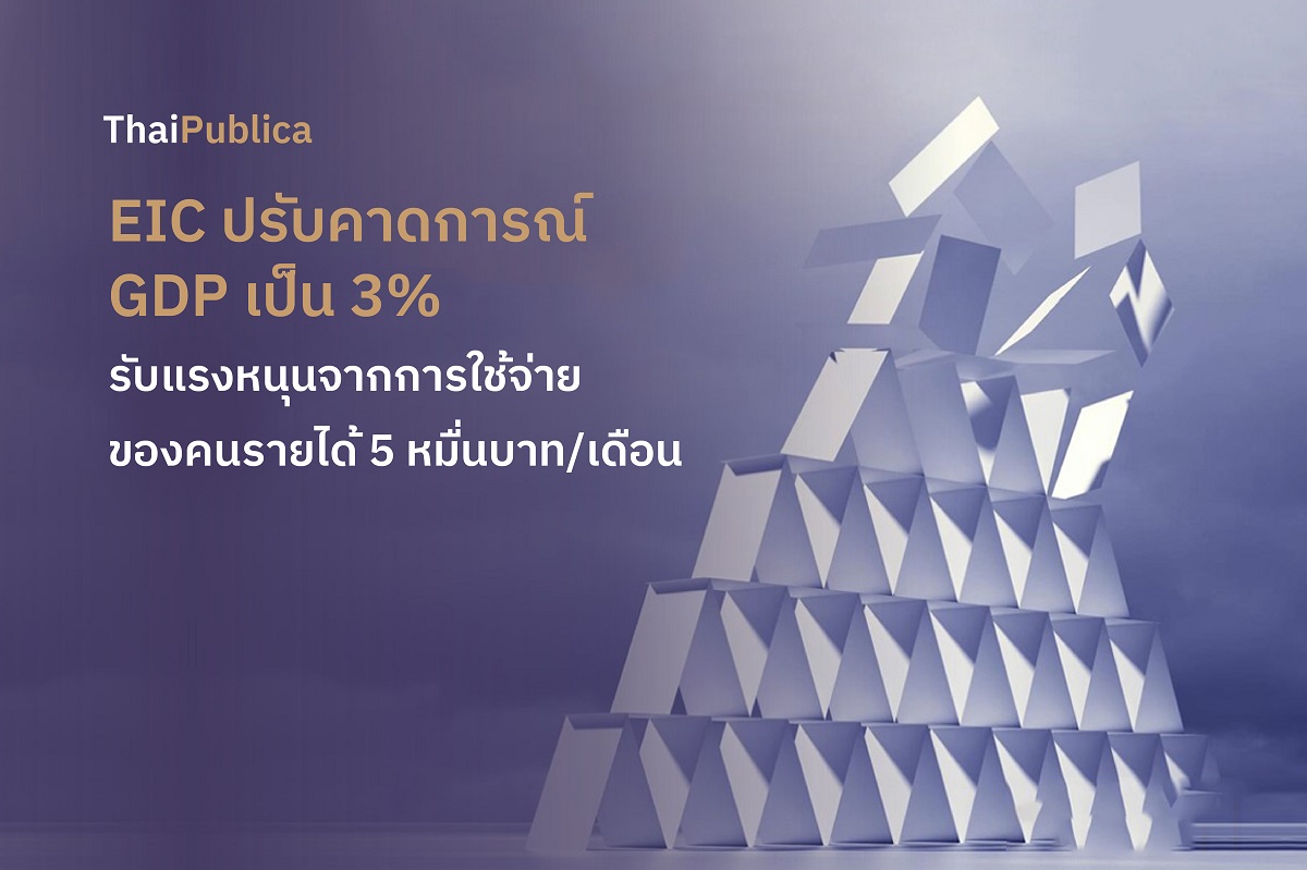 EIC ปรับคาดการณ์ GDP เป็น 3% รับแรงหนุนจากการใช้จ่ายของคนรายได้ 5 หมื่นบาท/เดือน - ThaiPublica