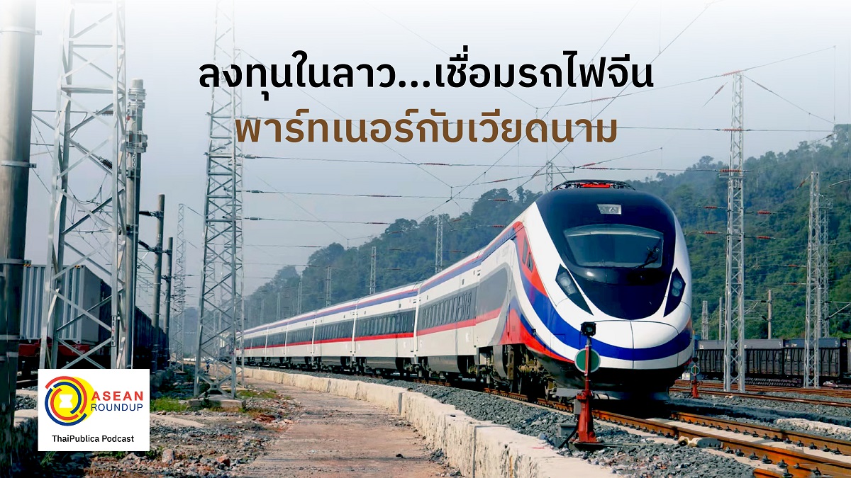 Thaipublica Podcast Asean Roundup ลงทุนในลาวเชื่อมรถไฟจีน พาร์ทเนอร์