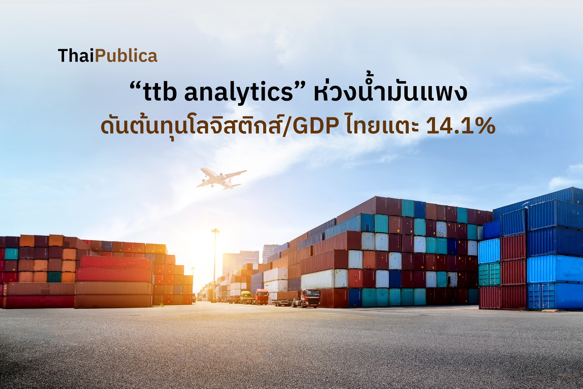 ttb analytics ห่วงน้ำมันแพง ดันต้นทุนโลจิสติกส์/GDP ไทยแตะ 14.1% - ThaiPublica