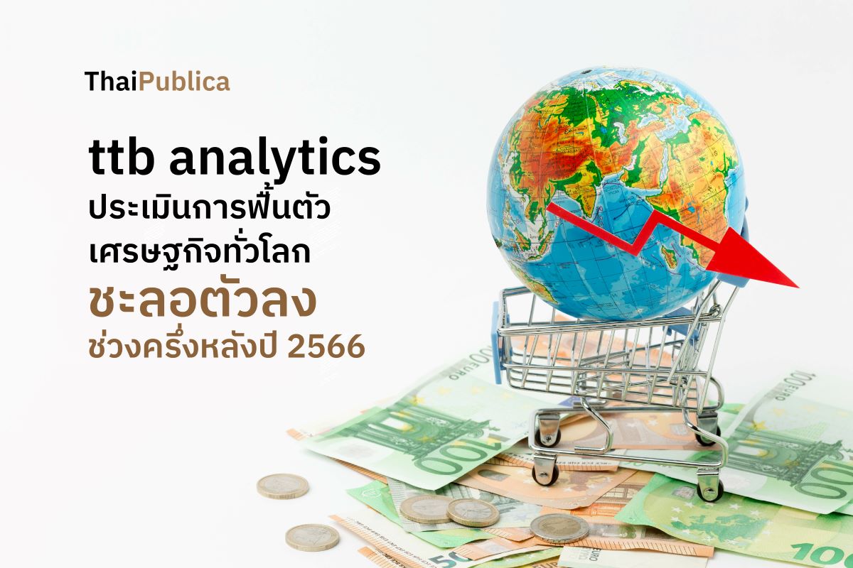 ttb analytics ประเมินการฟื้นตัวเศรษฐกิจทั่วโลกชะลอตัวลงช่วงครึ่งหลังปี 2566 - ThaiPublica