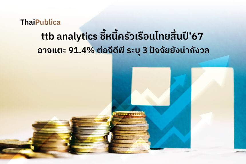 Ttb Analytics ชี้หนี้ครัวเรือนไทยสิ้นปี67 อาจแตะ 91 4 ต่อจีดีพี ระบุ