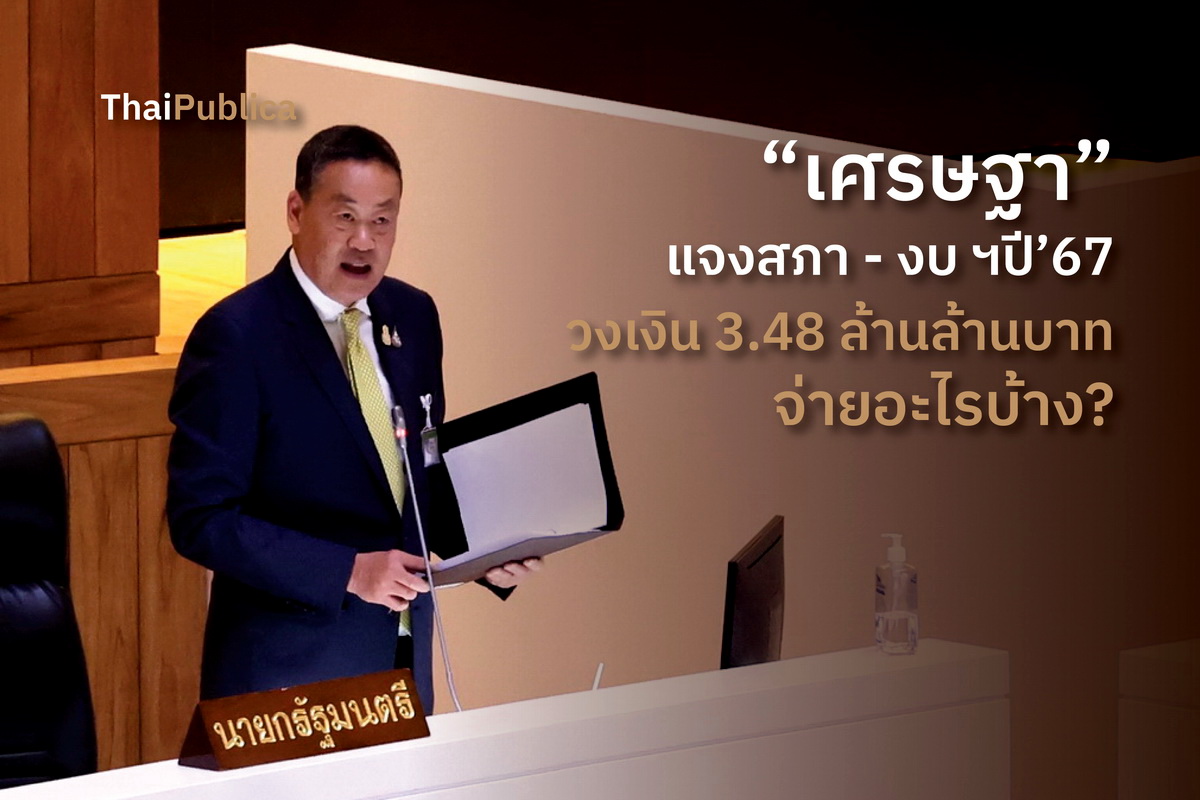 “เศรษฐา” แจงสภา - งบ ฯปี’67 วงเงิน 3.48 ล้านล้านบาท จ่ายอะไรบ้าง? - ThaiPublica