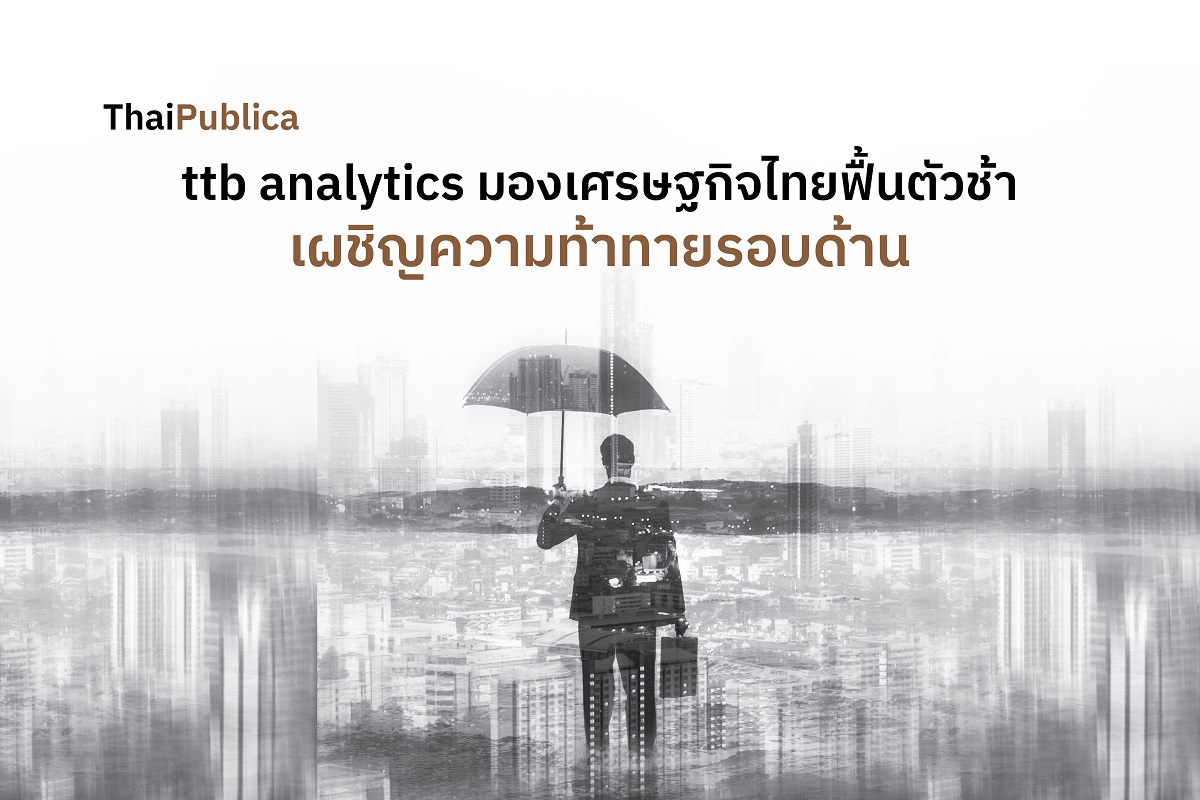 ttb analytics มองเศรษฐกิจไทยฟื้นตัวช้า เผชิญความท้าทายรอบด้าน ปี 2567 โต 2.6% - ThaiPublica