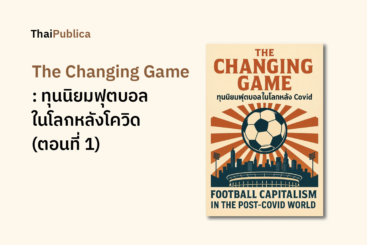 The Changing Game : ทุนนิยมฟุตบอลในโลกหลังโควิด (ตอนที่ 1) - ThaiPublica
