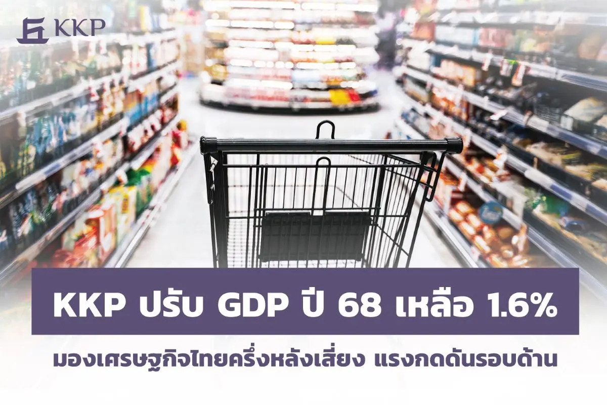KKP ปรับ GDP ปี 68 เหลือ 1.6% มองเศรษฐกิจไทยครึ่งหลังเสี่ยง แรงกดดันรอบด้าน - ThaiPublica