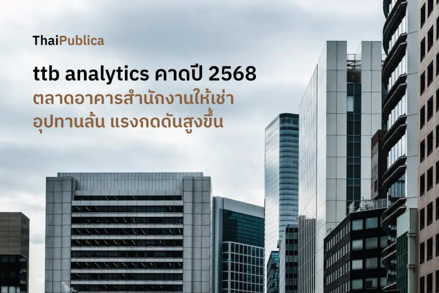ttb analytics คาดปี 2568 ตลาดอาคารสำนักงานให้เช่า อุปทานล้น แรงกดดันสูงขึ้น - ThaiPublica